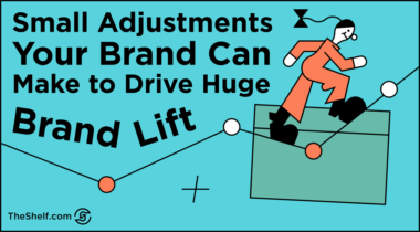 Small Adjustments You Can Make to Drive Huge Brand Lift • The Shelf, a ...