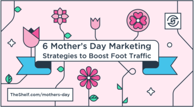 6 Mother's Day Marketing Strategies to Boost Foot Traffic — The Shelf ...