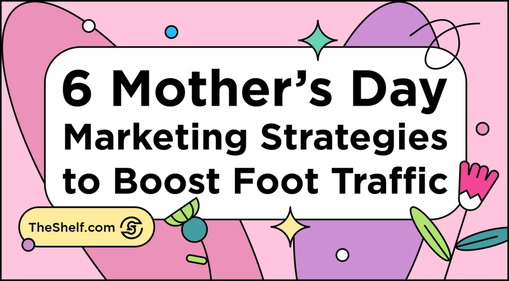6 Mother's Day Marketing Strategies to Boost Foot Traffic • The Shelf ...